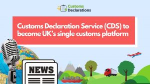 Customs Declaration Service (CDS) to become UK’s single customs platform | Customs-Declarations.UK